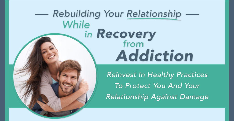 Rebuilding Your Relationship While In Recovery From Addiction